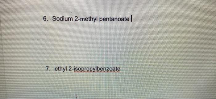 Solved 6. Sodium 2-methyl pentanoate | 7. ethyl | Chegg.com