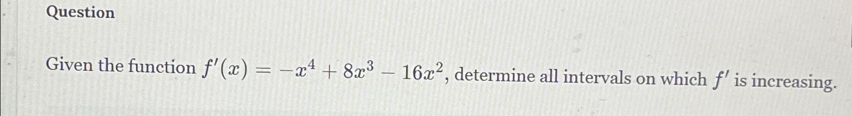 Solved QuestionGiven the function f'(x)=-x4+8x3-16x2, | Chegg.com