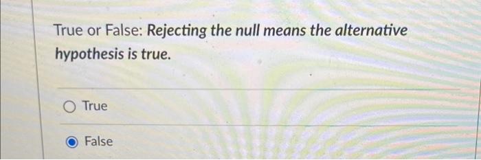 Solved True or False: Rejecting the null means the | Chegg.com