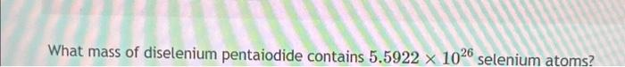 Solved What mass of diselenium pentaiodide contains 5.5922 x | Chegg.com