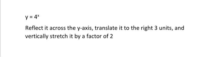 Solved y = 4* Reflect it across the y-axis, translate it to | Chegg.com