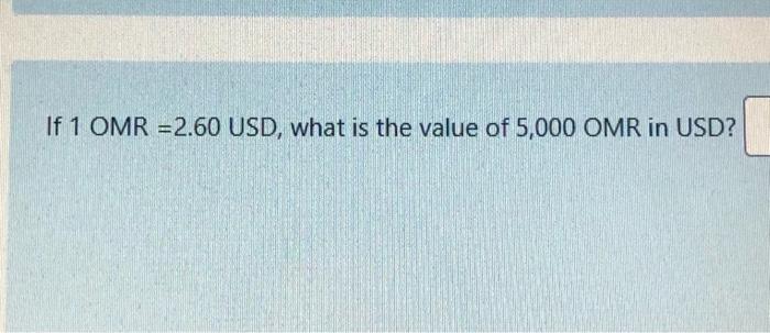 Solved If 1 OMR = 2.60 USD, what is the value of 5,000 OMR | Chegg.com