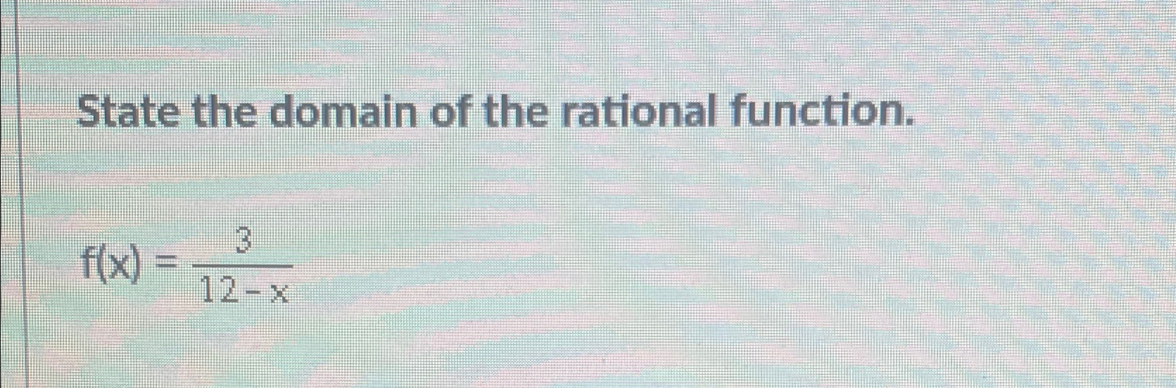 Solved State the domain of the rational function.f(x)=312-x | Chegg.com