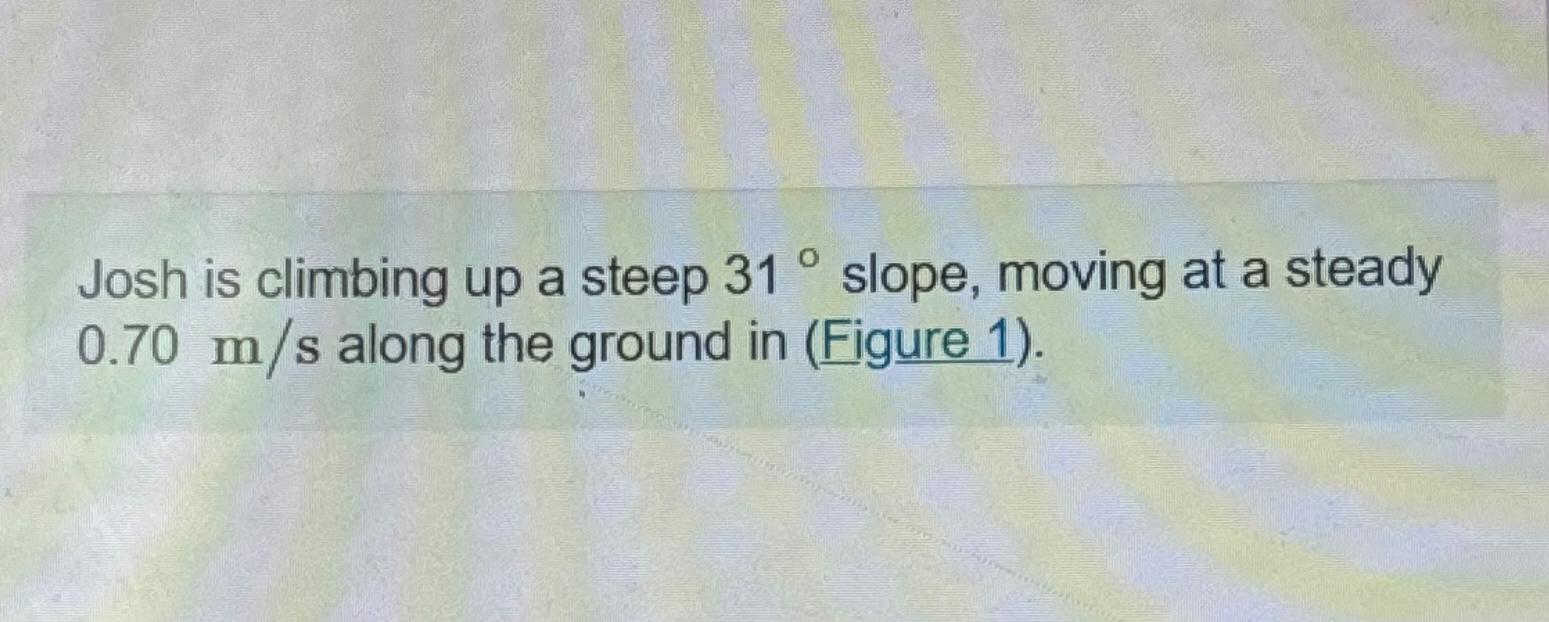 Solved Josh is climbing up a steep 31° ﻿slope, moving at a | Chegg.com