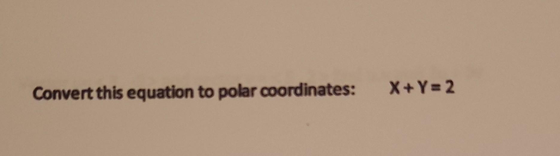 Solved Convert this equation to polar coordinates: X+Y=2 | Chegg.com
