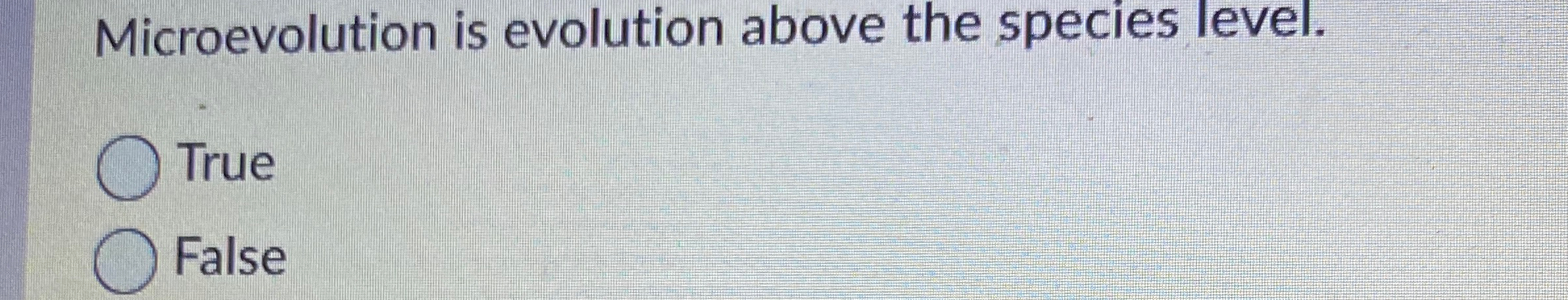 Solved Microevolution is evolution above the species level. | Chegg.com