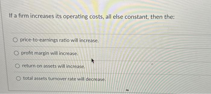 Solved If a firm increases its operating costs, all else | Chegg.com