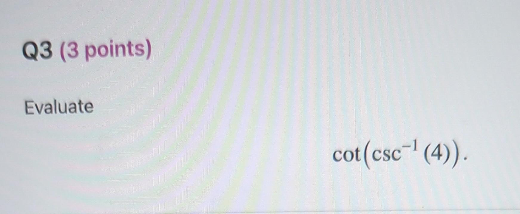 Solved Q3 (3 points) Evaluate cot(csc−1(4)) | Chegg.com