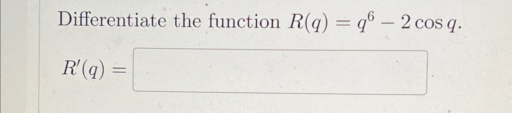 Solved Differentiate the function R(q)=q6-2cosq.R'(q)= | Chegg.com