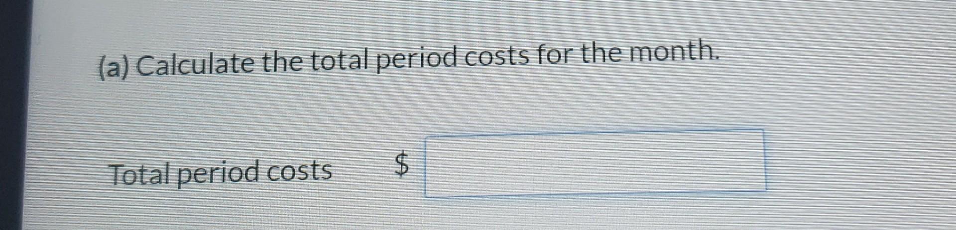 (a) Calculate the total period costs for the month. | Chegg.com