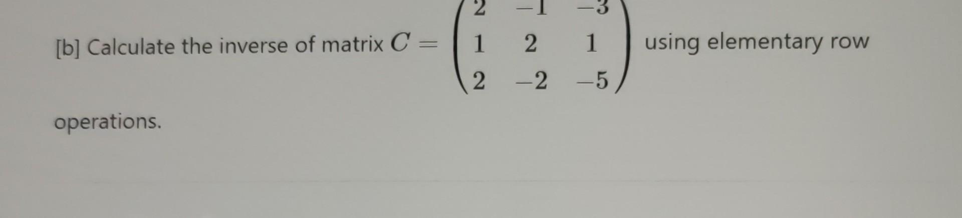 Solved [b] Calculate the inverse of matrix C = operations. 1 | Chegg.com
