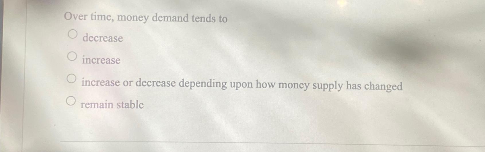 Solved Over time, money demand tends | Chegg.com