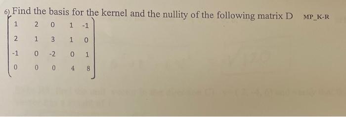 Solved 6) Find the basis for the kernel and the nullity of | Chegg.com