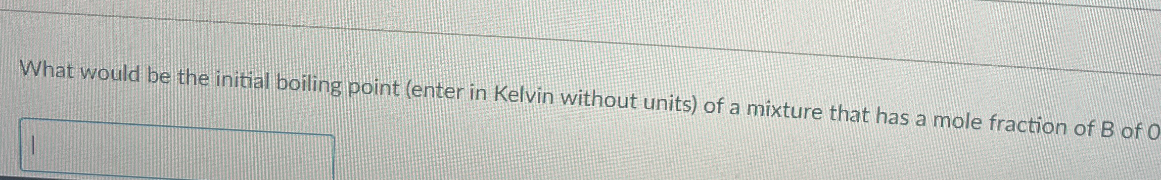 Solved What would be the initial boiling point (enter in | Chegg.com
