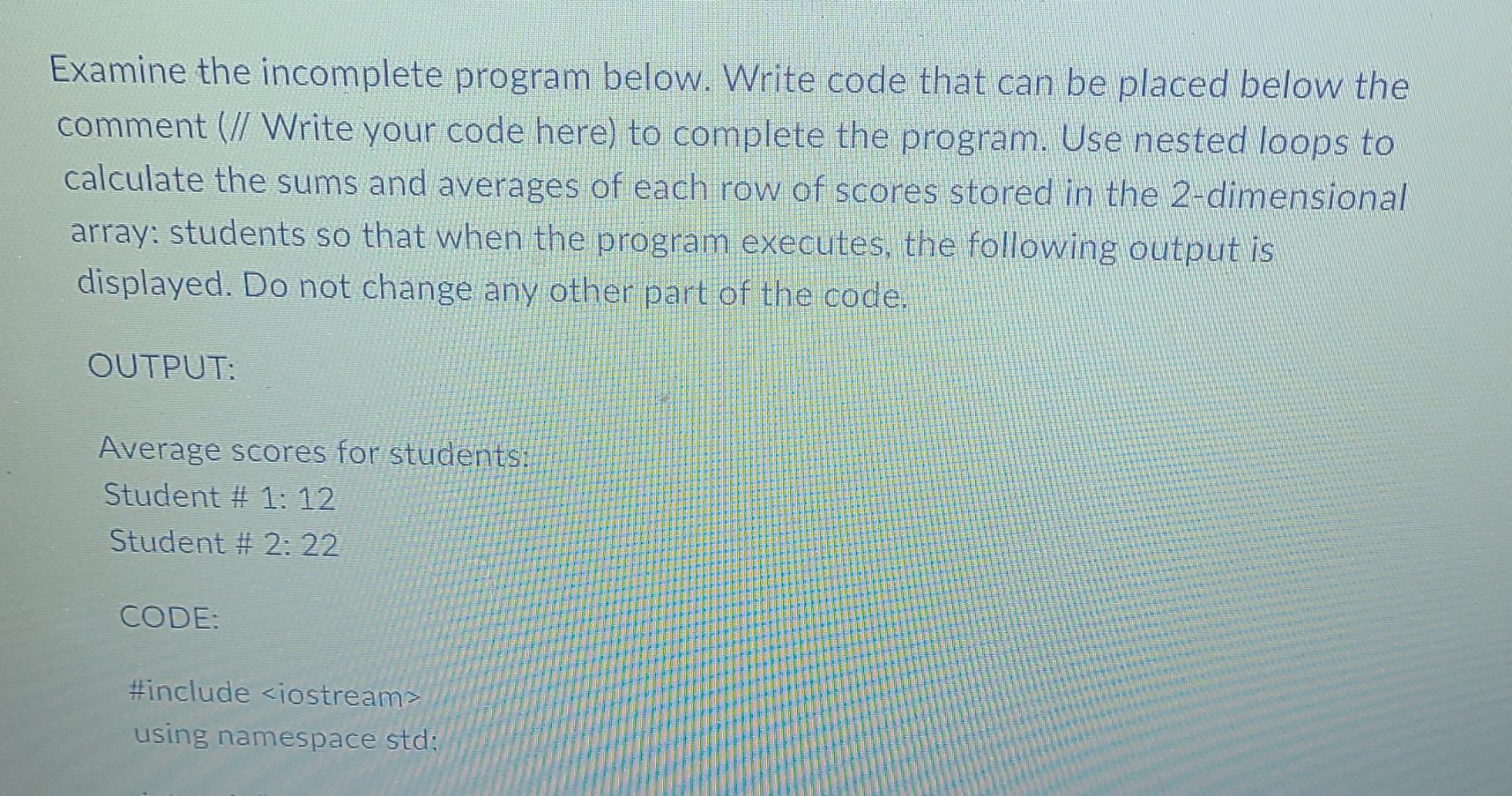 Solved Examine the incomplete program below. Write code that | Chegg.com