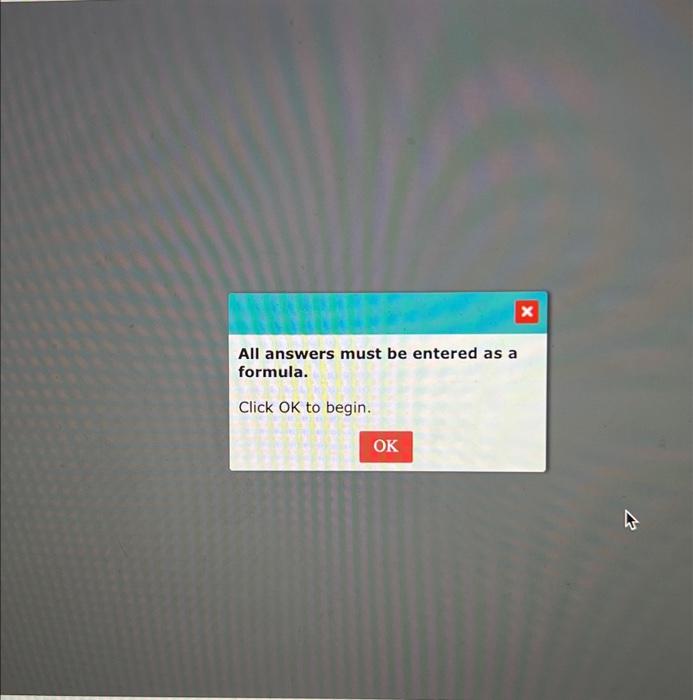 Solved All answers must be entered as a formula. Click OK to | Chegg.com