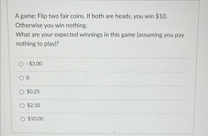 Solved A game: Flip two fair coins. If both are heads, you | Chegg.com