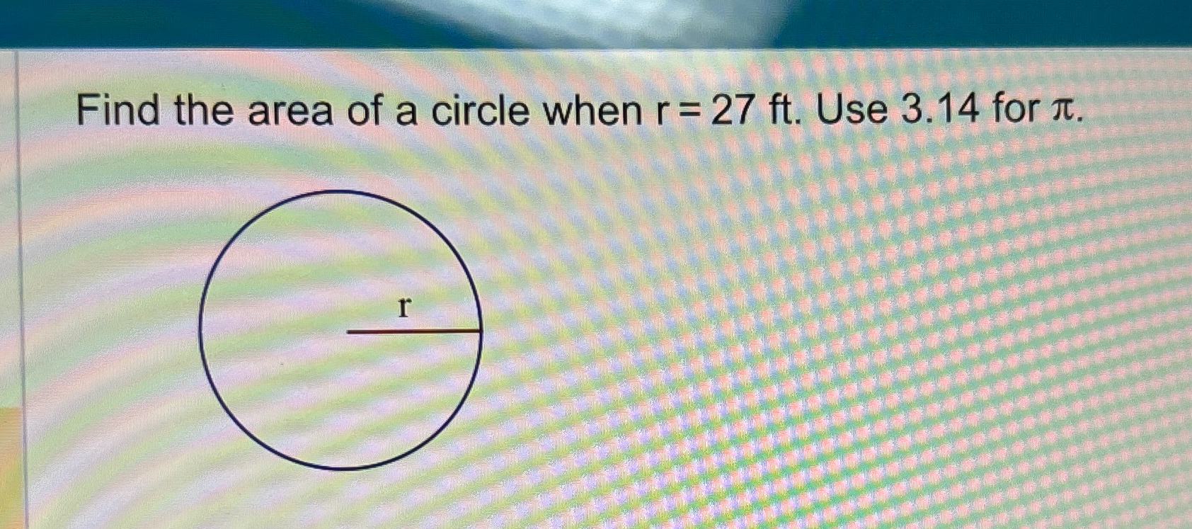 Solved Find the area of a circle when r=27ft. ﻿Use 3.14 ﻿for | Chegg.com
