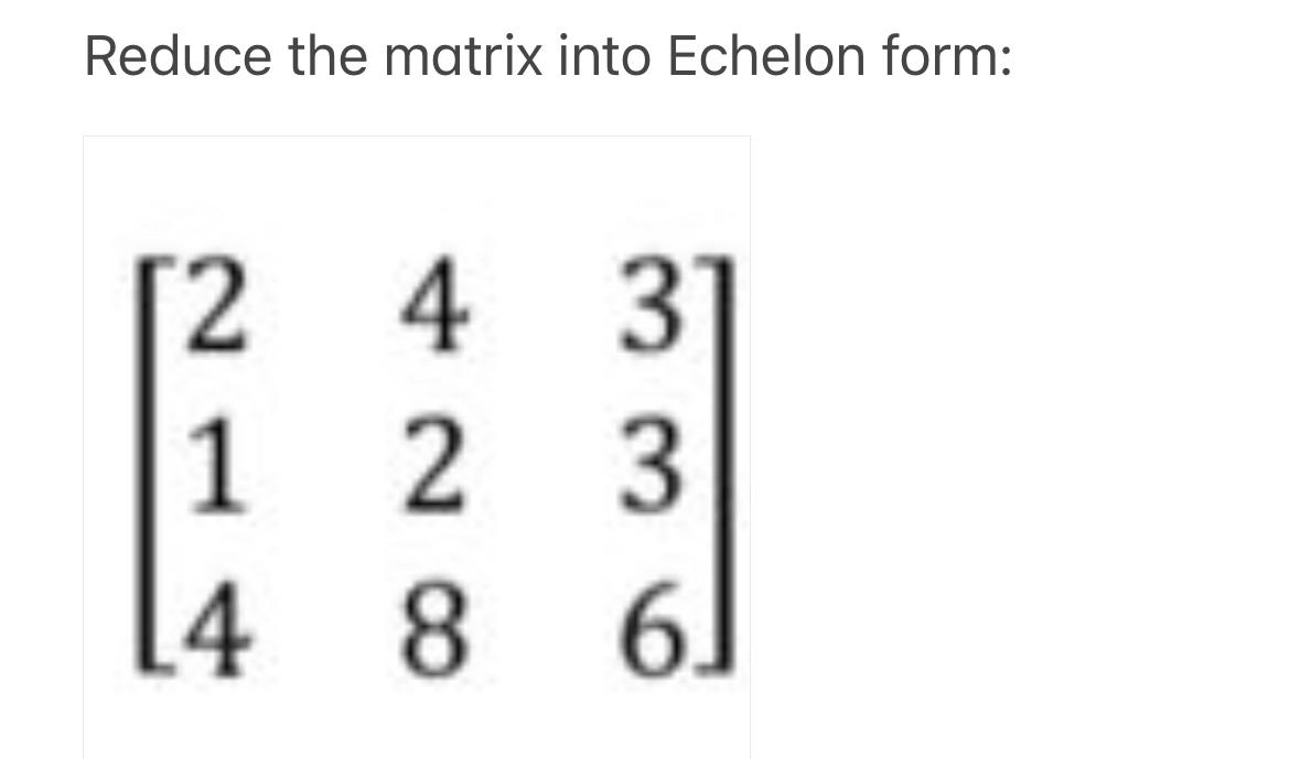 Solved Reduce the matrix into Echelon form:[243123486] | Chegg.com