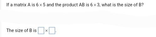 Solved If a matrix A is 6×5 and the product AB is 6×3, what | Chegg.com