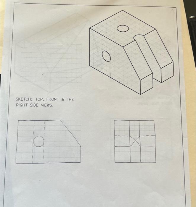 Solved SKETCH: TOP, FRONT \& THE RIGHT SIDE VIEWS. | Chegg.com