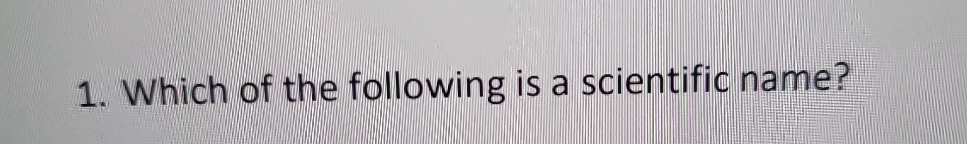 1. Which of the following is a scientific name? | Chegg.com