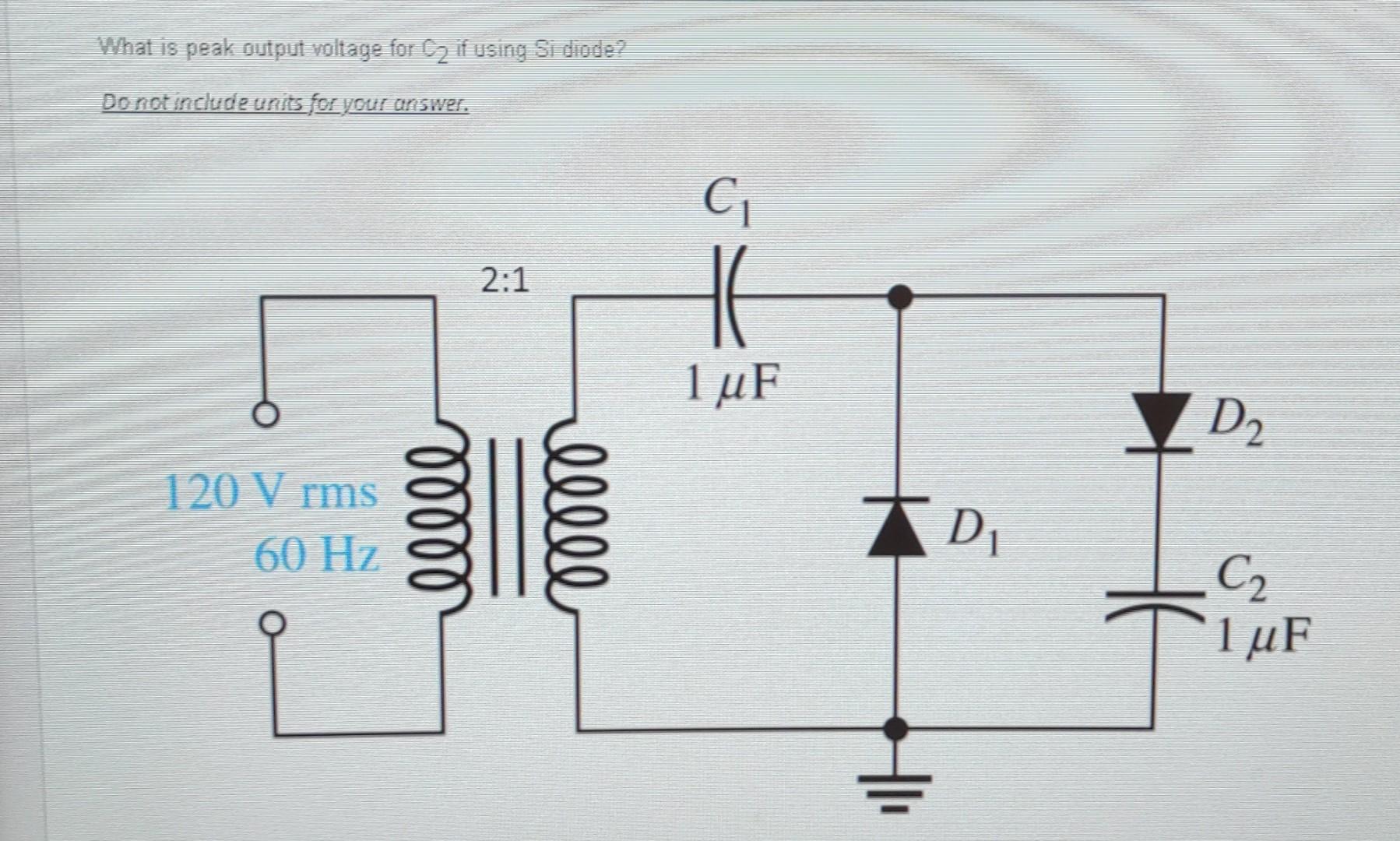 Solved What is peak output voltage for C2 if using Si diode? | Chegg.com