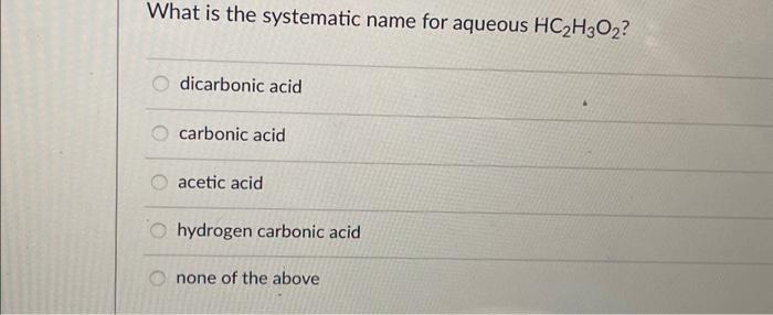 Solved What is the systematic name for aqueous HC2H302? O | Chegg.com