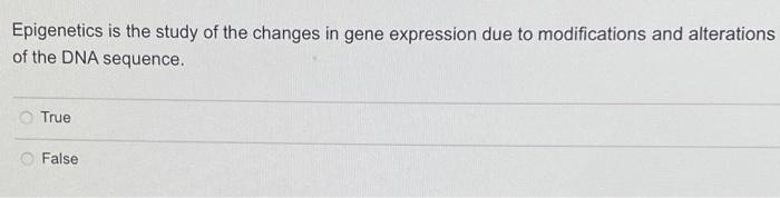 Solved Epigenetics is the study of the changes in gene | Chegg.com