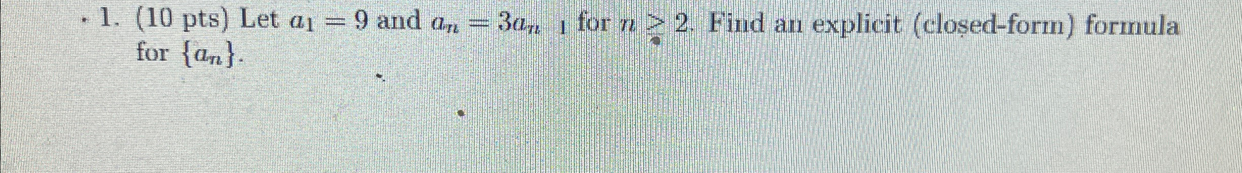 Solved ( 10 pts) Let a1=9 and an=3an, for n≥2. Find an | Chegg.com Solved ( 10 pts) Let a1=9 and an=3an, for n≥2. Find an | Chegg.com
