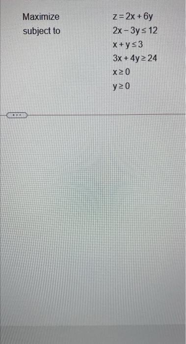 Solved Maximize subject to z = 2x + 6y 2x - 3y s 12 x +y