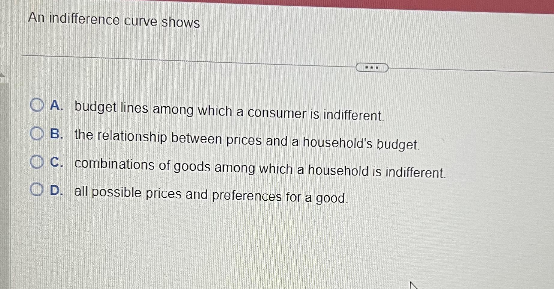 Solved An indifference curve showsA. ﻿budget lines among | Chegg.com