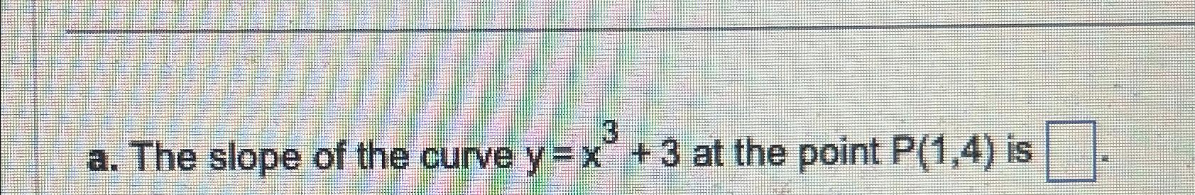 Solved The slope of the curve y=x3+3 ﻿at the point P(1,4) | Chegg.com