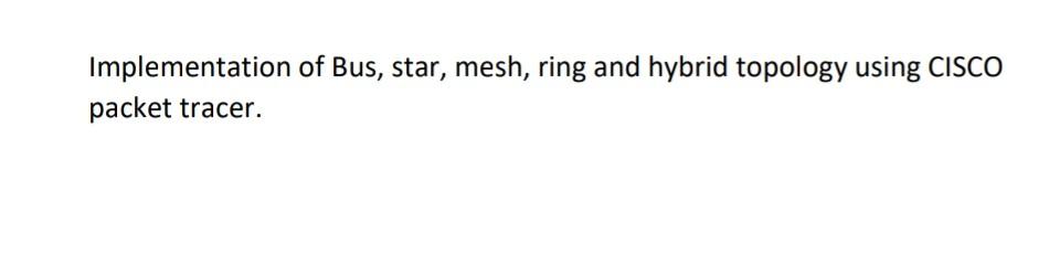 Solved Implementation of Bus, star, mesh, ring and hybrid | Chegg.com