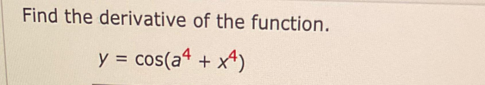 Solved Find the derivative of the function.y=cos(a4+x4) | Chegg.com