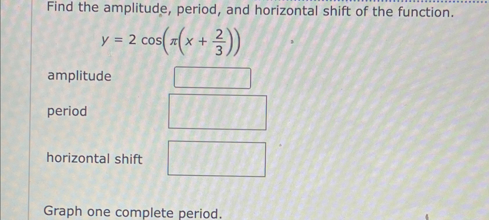 Solved Find the amplitude, period, and horizontal shift of | Chegg.com