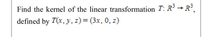 Solved Find The Kernel Of The Linear Transformation T R³ →