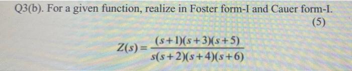 Solved Q3(b). For a given function, realize in Foster form-I | Chegg.com