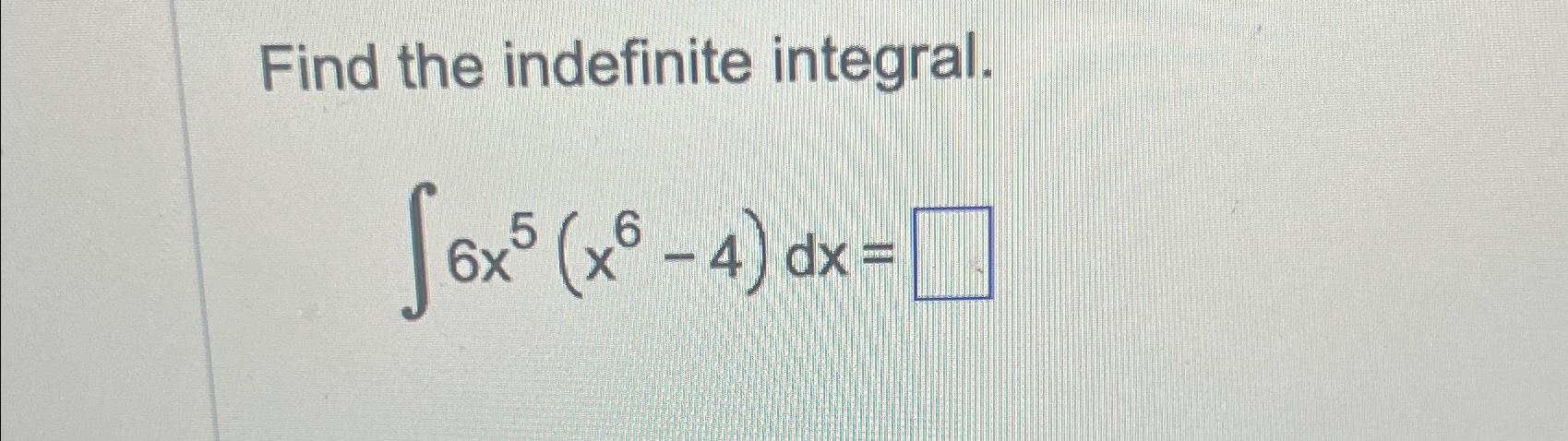 Solved Find the indefinite integral.∫﻿﻿6x5(x6-4)dx= | Chegg.com