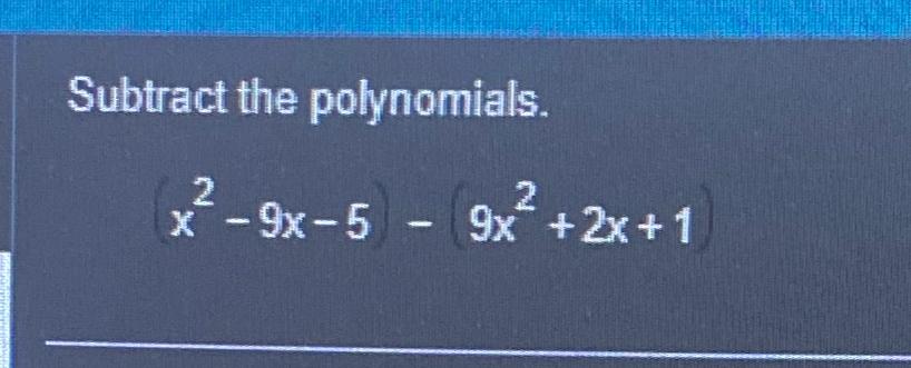 Solved Subtract the polynomials.x2-9x-5-9x2+2x+1 | Chegg.com