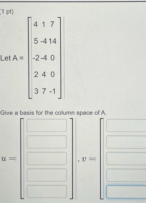 Solved 1 pt) 4 1 7 5 -4 14 Let A = -2-4 O 2 4 0 3 7-1 Give a | Chegg.com