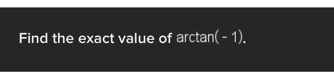 Solved Find the exact value of arctan(-1) | Chegg.com