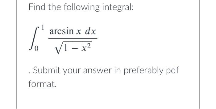 Solved Find the following integral: arcsin x dx S 0 √1-x² . | Chegg.com