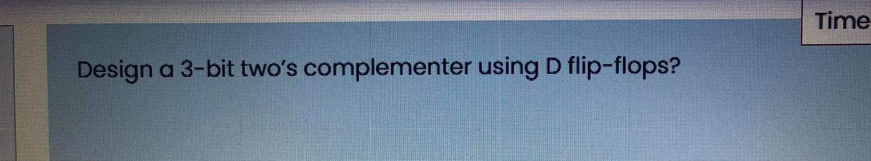 Solved Time Design a 3-bit two's complementer using D | Chegg.com
