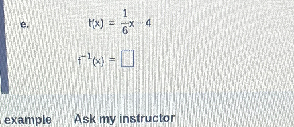 Solved e.f(x)=16x-4f-1(x)=example Ask my instructor | Chegg.com
