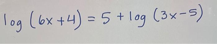 Solved log(6x+4)=5+log(3x−5) | Chegg.com