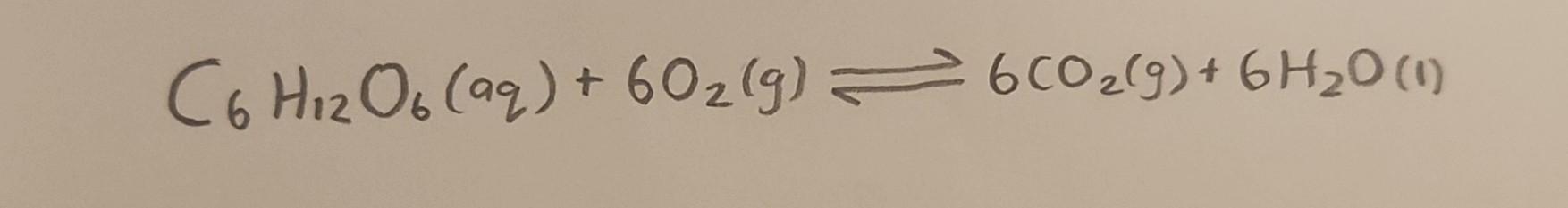 Solved C6H12O6(aq)+6O2(g)⇌6CO2(g)+6H2O(1)d) Explain the | Chegg.com