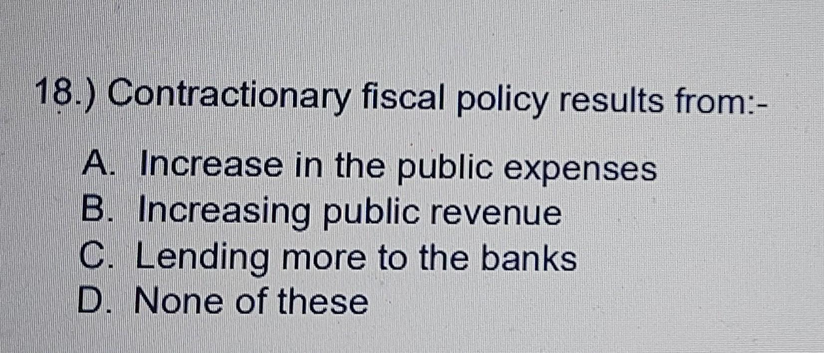 Solved 18.) Contractionary fiscal policy results from:- A. | Chegg.com