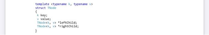 Solved template struct TNode { k key; v value; TNodesk, v | Chegg.com