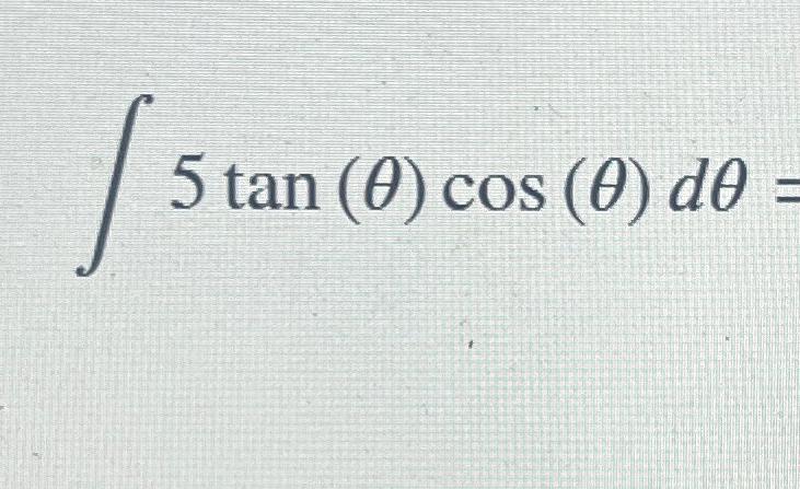 Solved ∫﻿﻿5tan(θ)cos(θ)dθ= | Chegg.com
